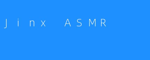 Jinx ASMR：沉浸在疗愈声音的世界-ASMR探索者